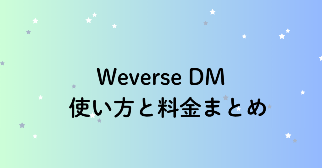 Weverse DMの使い方・料金を完全解説｜返信と既読の仕組みをわかりやすく紹介 - K-vibin