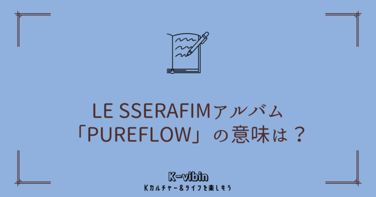 LE SSERAFIM「PUREFLOW」の意味は？アナグラムの意味・収録内容・購入バージョンまとめ - K-vibin